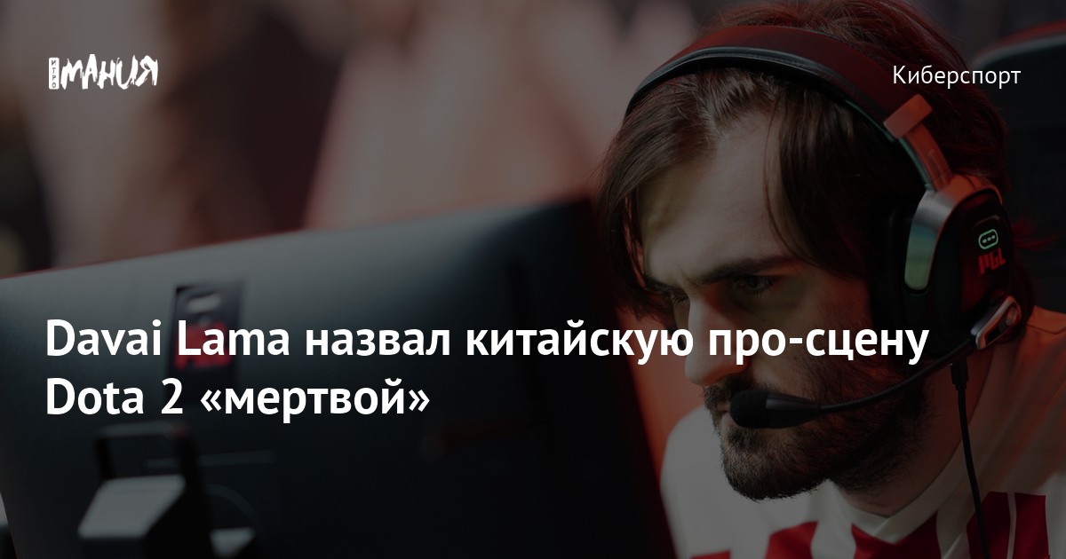 Davai Lama назвал китайскую про-сцену Dota 2 «мертвой» — Игромания