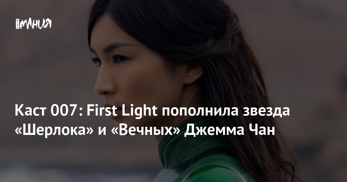 Каст 007: First Light пополнила звезда «Шерлока» и «Вечных» Джемма Чан — Игромания