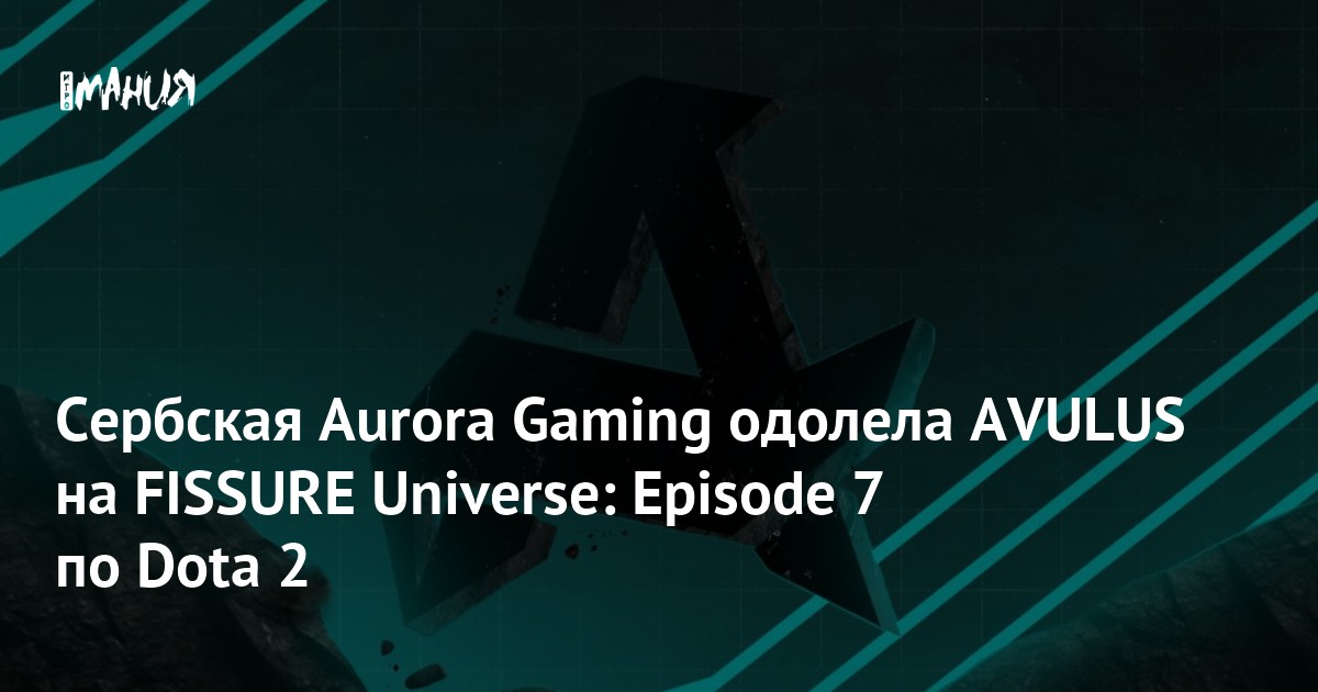 AVULUS проиграла Aurora Gaming на FISSURE Universe: Episode 7 по Dota 2 — Игромания