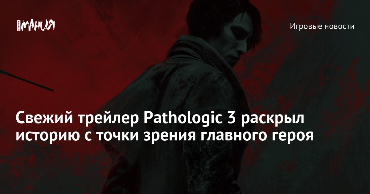 Свежий трейлер Pathologic 3 раскрыл историю с точки зрения главного ...