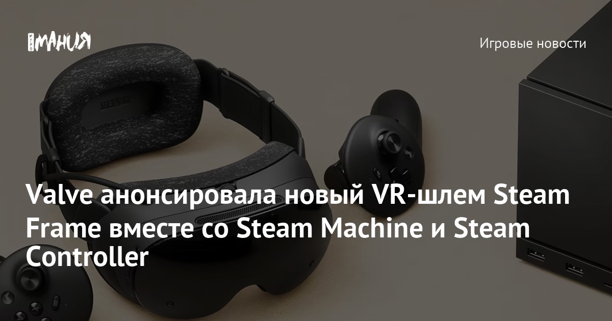 Valve анонсировала новый VR-шлем Steam Frame вместе со Steam Machine и ...