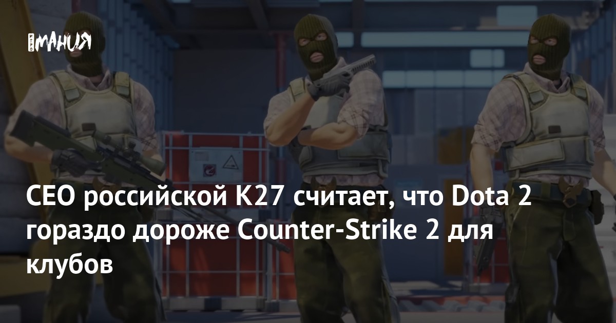 CEO российской К27 считает, что Dota 2 гораздо дороже Counter-Strike 2 ...
